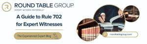 A Guide to Rule 702 for Expert Witnesses | Round Table Group